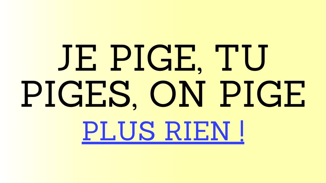 Je pige, tu piges, on pige... plus rien